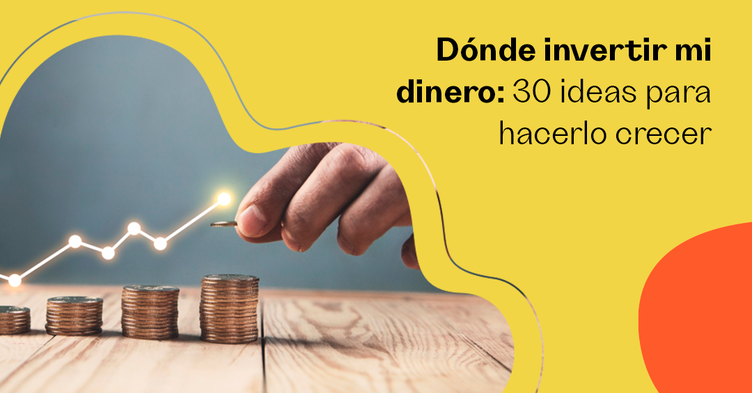 Dónde invertir mi dinero: 30 ideas para hacerlo crecer